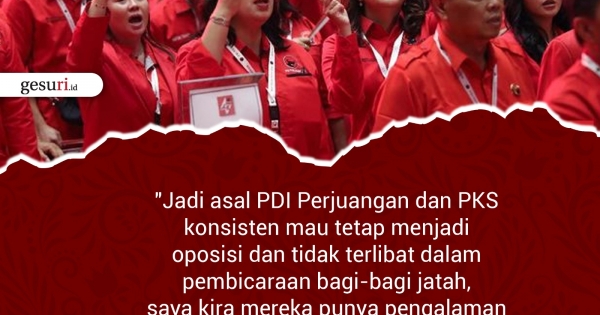 "Jadi asal PDI Perjuangan dan PKS konsisten mau menjadi oposisi..."